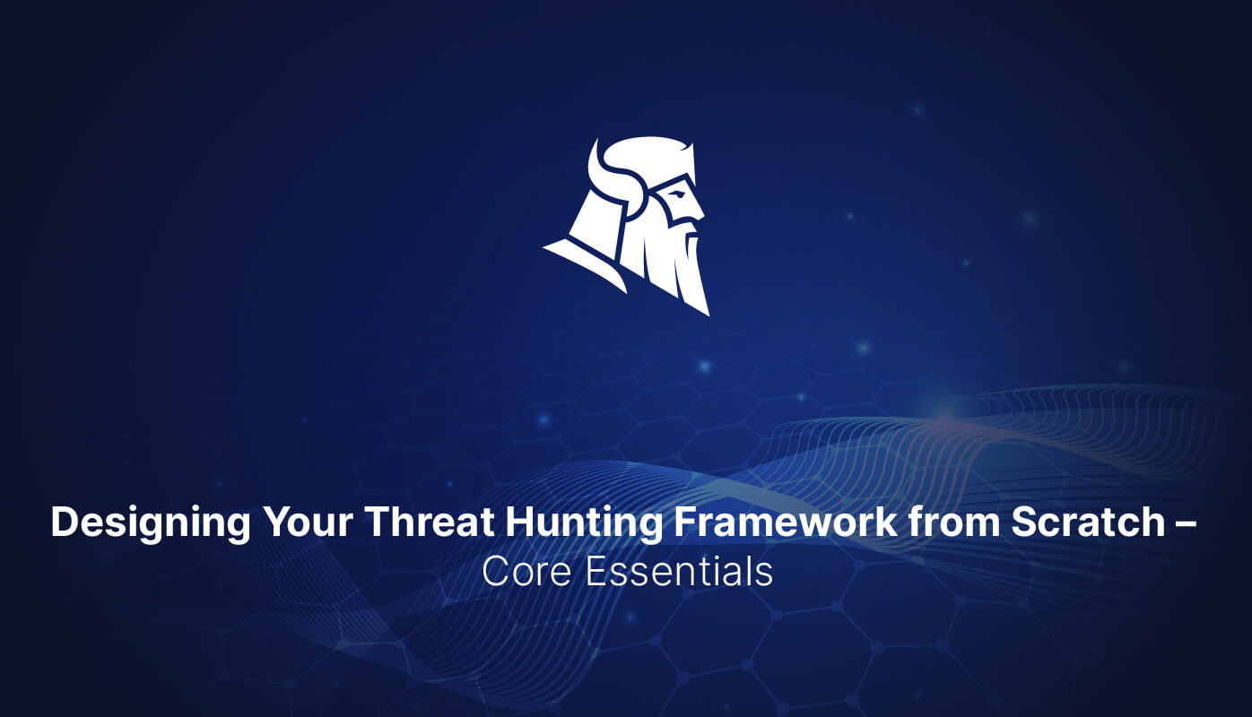 Designing Your Threat Hunting Framework from Scratch – Core Essentials