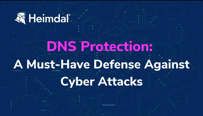 DNS Protection: A Must-Have Defense Against Cyber Attacks